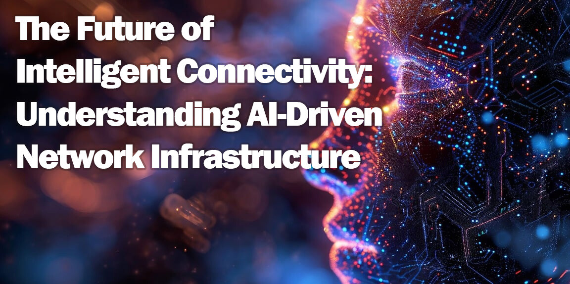 The Future of Intelligent Connectivity: Understanding AI-Driven Network Infrastructure